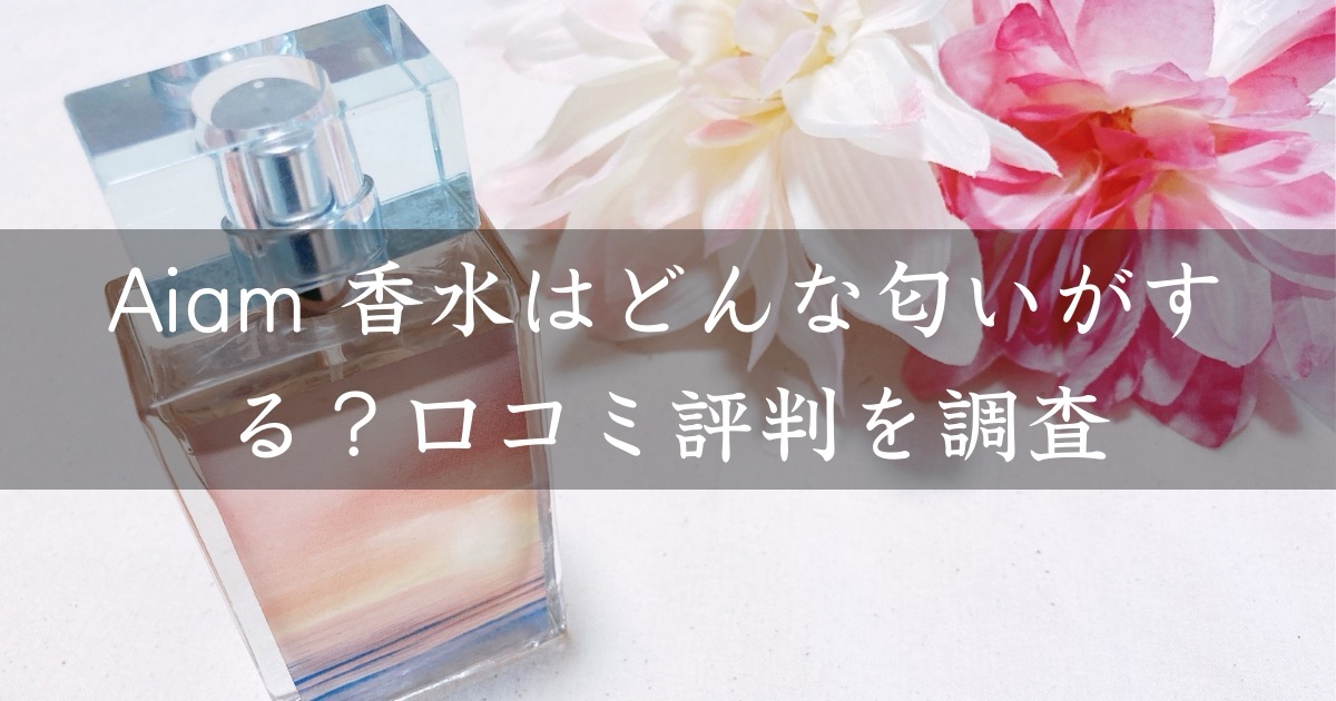Aiam 香水はどんな匂いがする？口コミ評判を調査！ | 香水口コミレビュー